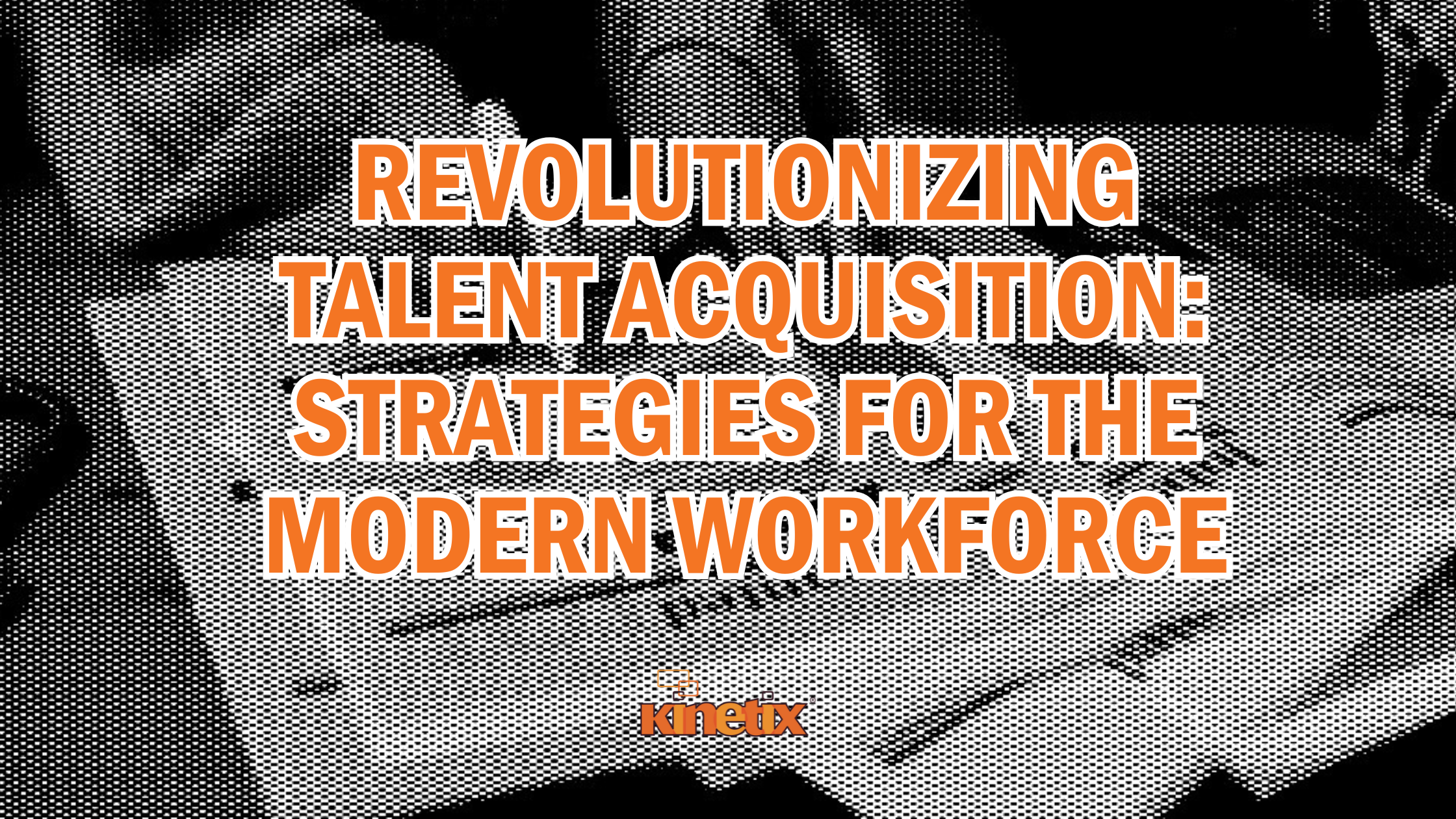 Talent Acquisition Strategies for the Modern Workforce